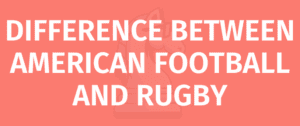 DIFFERENCE BETWEEN AMERICAN FOOTBALL AND RUGBY - Game Rules