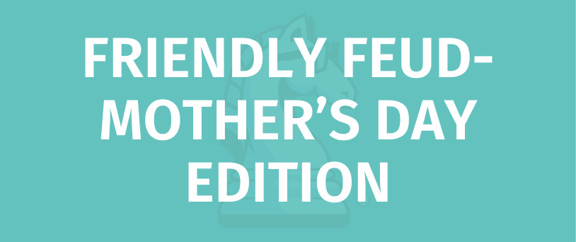 FRIENDLY FEUD- MOTHER’S DAY EDITION Game Rules- How To Play FRIENDLY ...